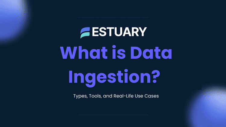 What is Data Ingestion: Types, Tools, and Real-Life Use Cases | Estuary