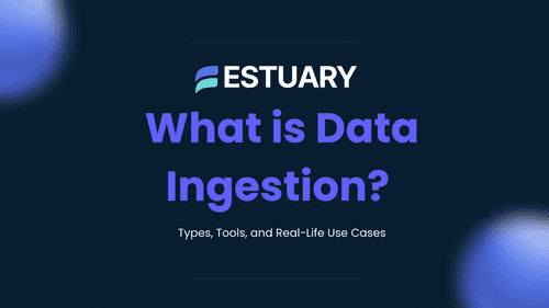 What is Data Ingestion: Types, Tools, and Real-Life Use Cases | Estuary